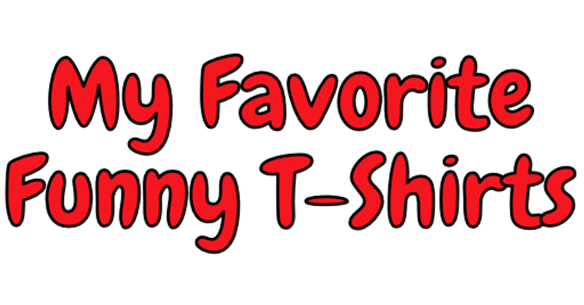 Funny T-Shirts – My Favorite Funny T-Shirts
